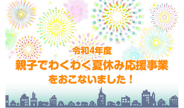 令和4年度親子でわくわく夏休み応援事業をおこないました！ 東根市社会福祉協議会